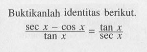 Buktikanlah identitas berikut. (sec x-cos x)/tan x=tan x...