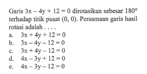 Garis 3x 4y + 12 = 0 dirotasikan sebesar 180 terhadap tit...