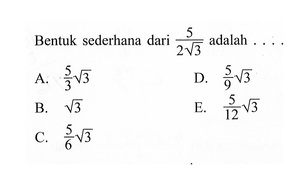 Bentuk sederhana dari 5/(2 akar(3)) adalah... A. 5/3 akar...
