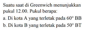 Suatu saat di Greenwich menunjukkan pukul 12.00. Pukul be...