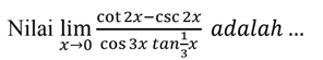 Nilai limit x->0 (cot 2x-csc 2x)/(cos 3x tan 1/3 x) adala...