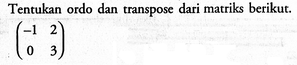 Tentukan ordo dan transpose dari matriks berikut. (-1 2 0 3)
