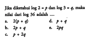 Jika diketahui log2=p dan log3=q, maka nilai dari log36 a...