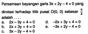 Persamaan bayangan garis 3x+2y-4=0 yang dirotasi terhadap...