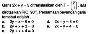 Garis 2x + y = 3 ditranslasikan oleh T=(2 1) lalu dirotas...