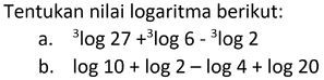 Tentukan nilai logaritma berikut: a. 3log27+3log6-3log2 b...