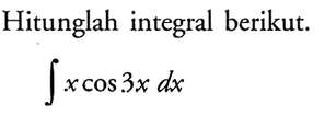 Hitunglah integral berikut.integral x cos 3x dx