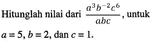Hitunglah nilai dari (a^3b^(-2)c^6)/abc, untuk a=5, b=2,
