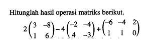 Hitunglah hasil operasi matriks berikut. 2(3 -8 1 6)-4(-2...