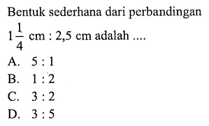 Bentuk sederhana dari perbandingan 1 1/4 cm: 2,5 cm ada...