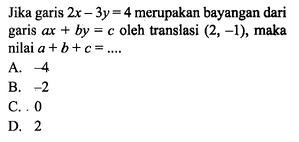 Jika garis 2x-3y=4 merupakan bayangan dari garis ax+by=c ...