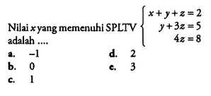 Nilai x yang memenuhi SPLTV x+y+z=2 y+3z=5 4z=8 adalah....