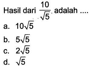Hasil dari 10/akar(5) adalah .... a. 10 akar(5) b. 5 akar...