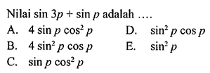 Nilai sin 3p+sin p adalah ....