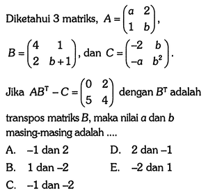 Diketahui 3 matriks, A= (a 2 1 b), B=(4 1 2 b+1) dan C=(-...