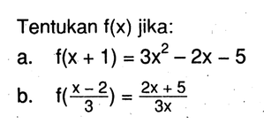 Tentukan f(x) jika: a. f(x+1)=3x^2-2x-5 b. f((x-2)/3)=(2x...
