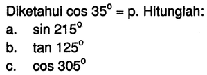 Diketahui cos 35=p. Hitunglah: a. sin 215 b. tan 125...