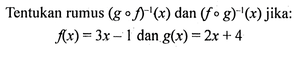 Tentukan rumus (g o f)^(-1)(x) dan (f o g)^(-1)(x) ji...