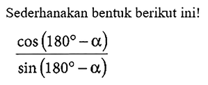Sederhanakan bentuk berikut ini! (cos (180-alpha))/(sin