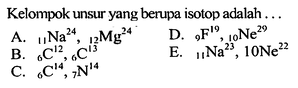 Kelompok unsur yang berupa isotop adalah ... A. 24 11 Na...