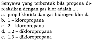Senyawa yang terbentuk bila propena direaksikan dengan ga...