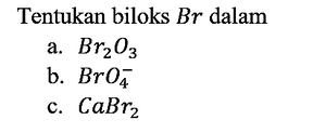 Tentukan biloks Br dalam a. Br2O3 b. BrO4^- c. CaBr2