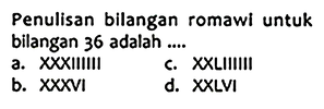 Penulisan bilangan romawi untuk bilangan 36 adalah .... a...