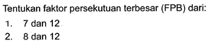 Tentukan faktor persekutuan terbesar (FPB) dari: 1. 7 dan...