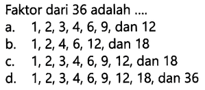 Faktor dari 36 adalah .... a. 1,2,3,4,6,9 , dan 12 b. 1...