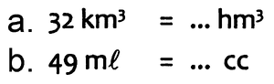 a. 32 ~km^(3)=... hm^(3) b. 49 m l=... cc