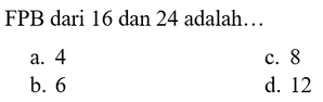 FPB dari 16 dan 24 adalah... a. 4 c. 8 b. 6 d. 12