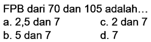 FPB dari 70 dan 105 adalah... a. 2,5 dan 7 c. 2 dan 7 b...