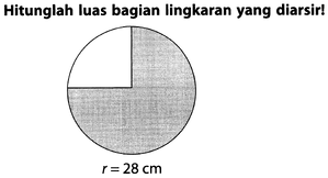 Hitunglah Iuas bagian lingkaran yang diarsir! r = 28 cm